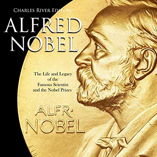 Alfred Nobel: The Life and Legacy of the Famous Scientist and the Nobe ...