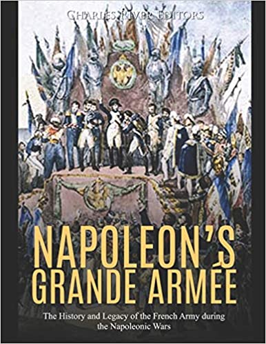 Napoleon's Grande Armée: The History and Legacy of the French Army dur ...