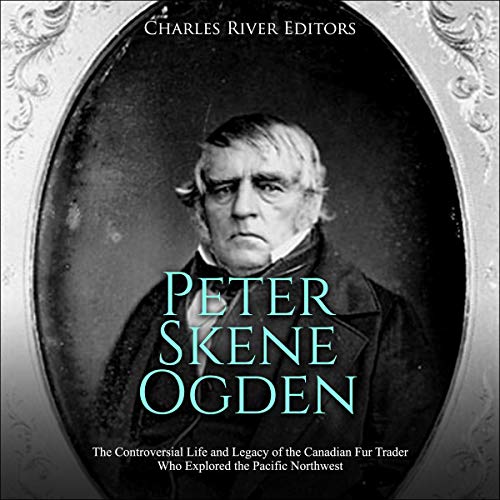 Peter Skene Ogden: The Controversial Life and Legacy of the Canadian F ...