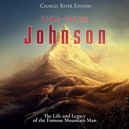 Liver-Eating Johnson: The Life and Legacy of the Famous Mountain Man ...