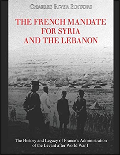 The French Mandate for Syria and the Lebanon: The History and Legacy o ...