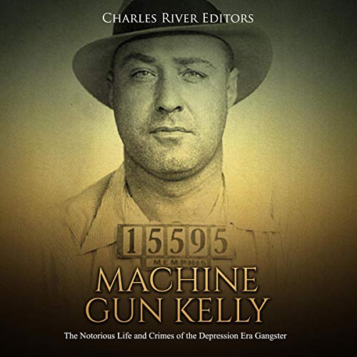 Machine Gun Kelly: The Notorious Life and Crimes of the Depression Era ...