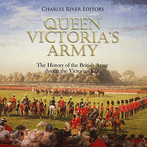 Queen Victoria's Army: The History of the British Army during the Vict ...